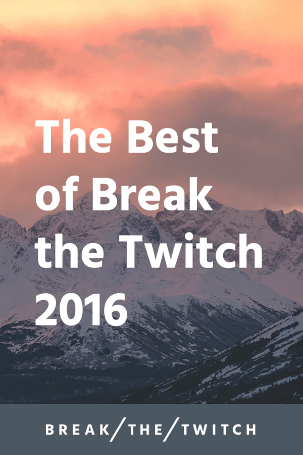 The Best of Break the Twitch, 2016 Edition - Break the Twitch