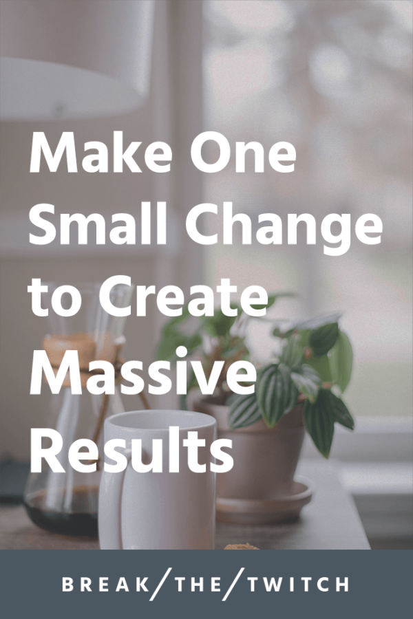 Make One Small Change to Create Massive Results - Break the Twitch